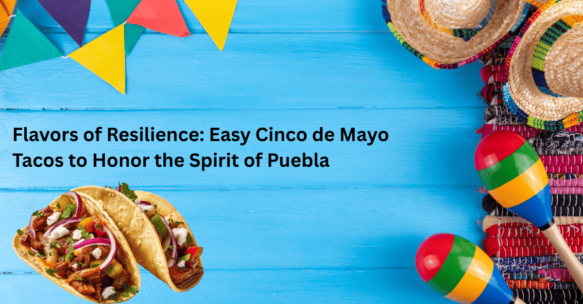 Flavors of Resilience: Easy Cinco de Mayo Tacos to Honor the Spirit of ...